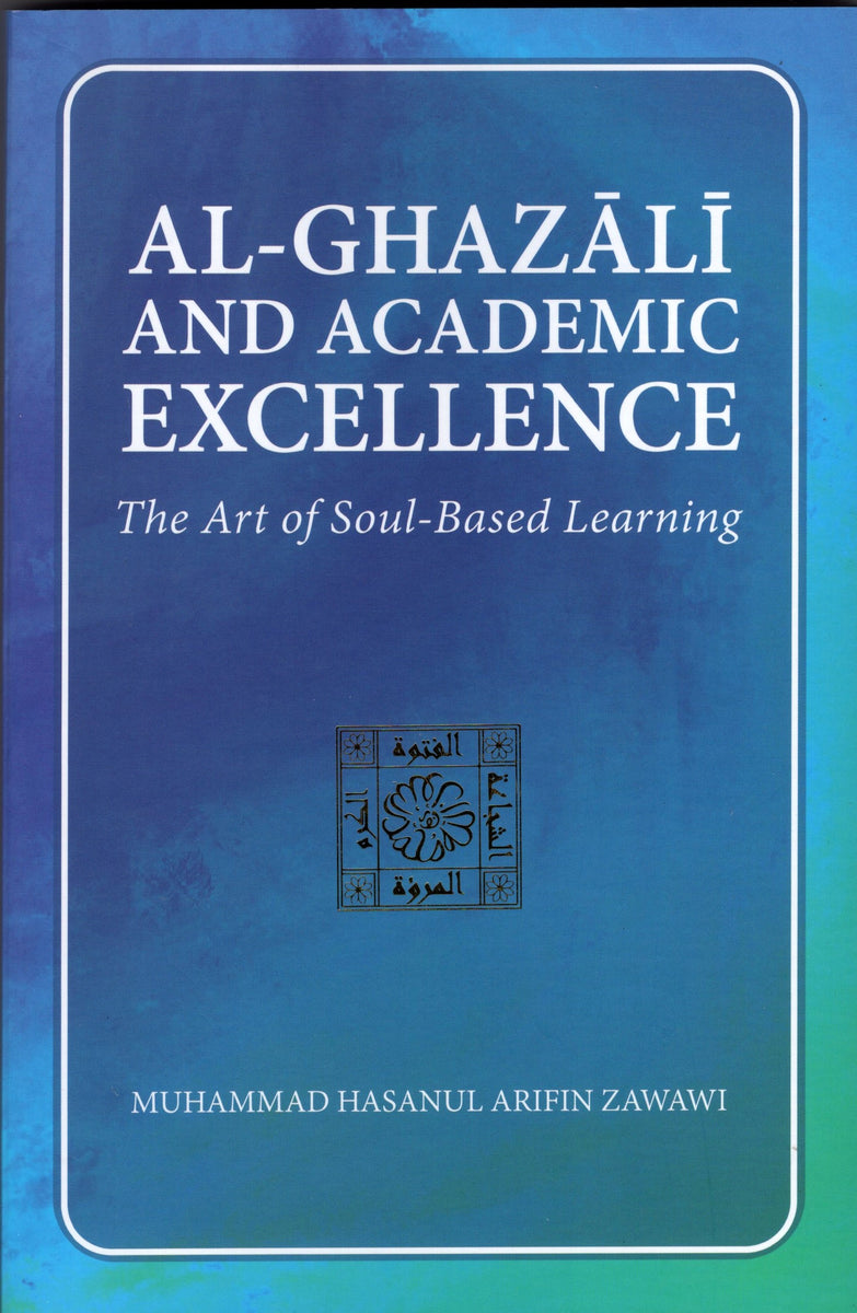Al-Ghazali and Academic Excellence: The Art of Soul-Based Learning - M ...